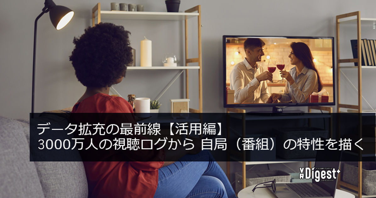 データ拡充の最前線【活用編】3,000万人の視聴ログから 自局（番組）の特性を描く｜VR Digest plus メディアとビジネスのミライを見つめる。 | ビデオリサーチ
