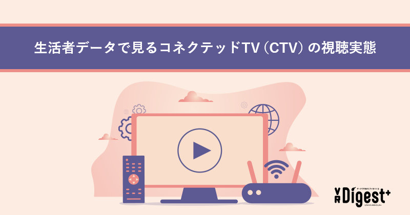 生活者データで見るコネクテッドTV（CTV）の視聴実態｜VR Digest plus メディアとビジネスのミライを見つめる。 | ビデオリサーチ
