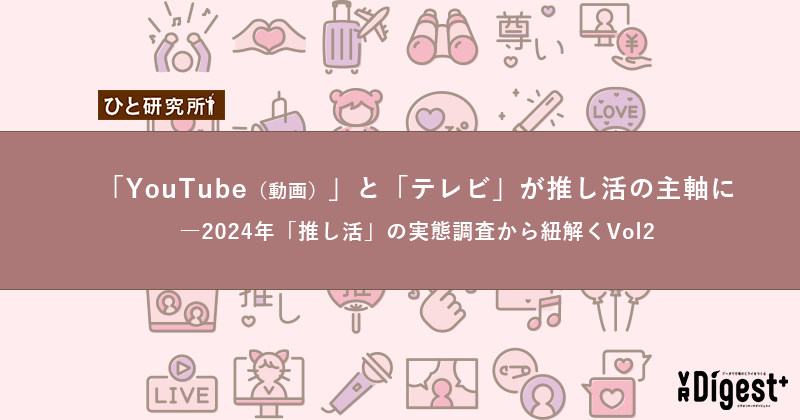 「YouTube（動画）」と「テレビ」が推し活の主軸に ―2024年「推し活」の実態調査から紐解くVol2｜VR Digest plus メディアとビジネスのミライを見つめる。 | ビデオリサーチ