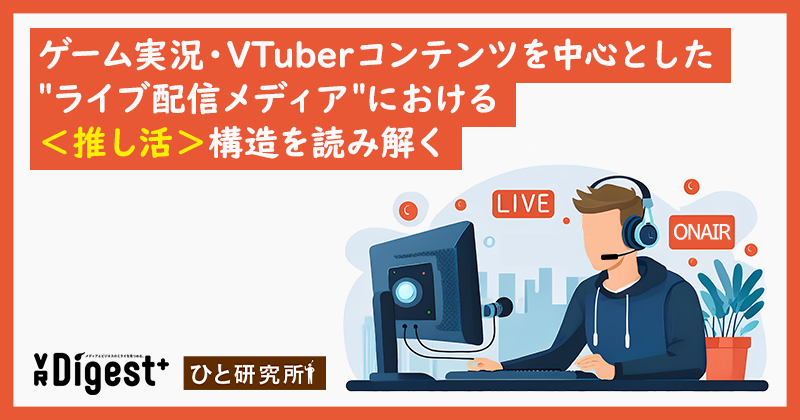ゲーム実況・VTuberコンテンツを中心とした＂ライブ配信メディア＂における＜推し活＞構造を読み解く｜VR Digest plus メディアとビジネスのミライを見つめる。 | ビデオリサーチ