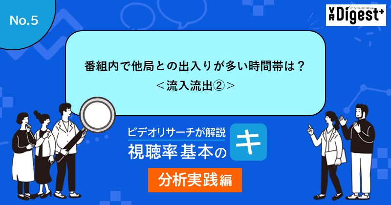 番組内で他局との出入りが多い時間帯は？＜流入流出②＞｜VR Digest plus メディアとビジネスのミライを見つめる。 | ビデオリサーチ