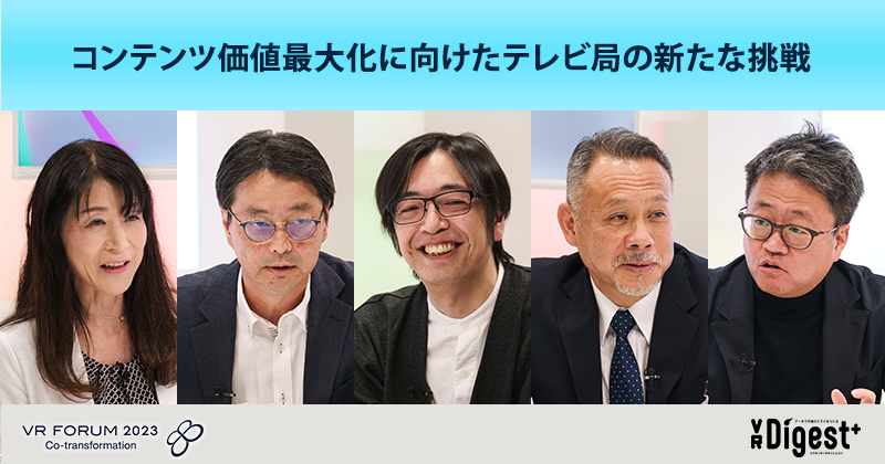 コンテンツ価値最大化に向けたテレビ局の新たな挑戦【VR FORUM 2023 レポート】｜VR Digest plus メディアとビジネスのミライを見つめる。 | ビデオリサーチ
