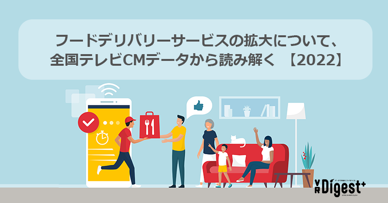 フードデリバリーサービスの拡大について、全国テレビCMデータから読み解く【2022】｜VR Digest plus メディアとビジネスのミライを見つめる。 | ビデオリサーチ
