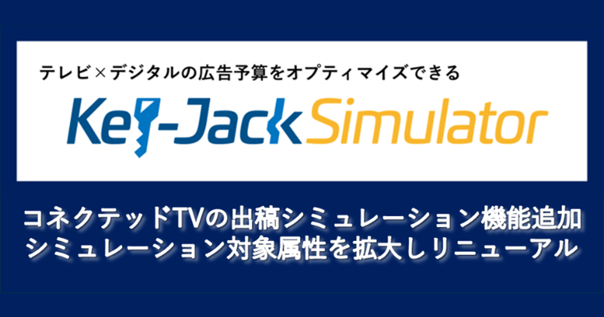 テレビCM×デジタル広告運用の最適化を支援するシミュレーションツール 『Key-Jack Simulator』をリニューアルし4月1日から提供開始～コネクテッドTVの広告出稿シミュレーション ...